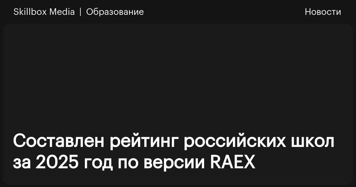 Составлен рейтинг российских школ за 2025 год по версии RAEX / Skillbox Media