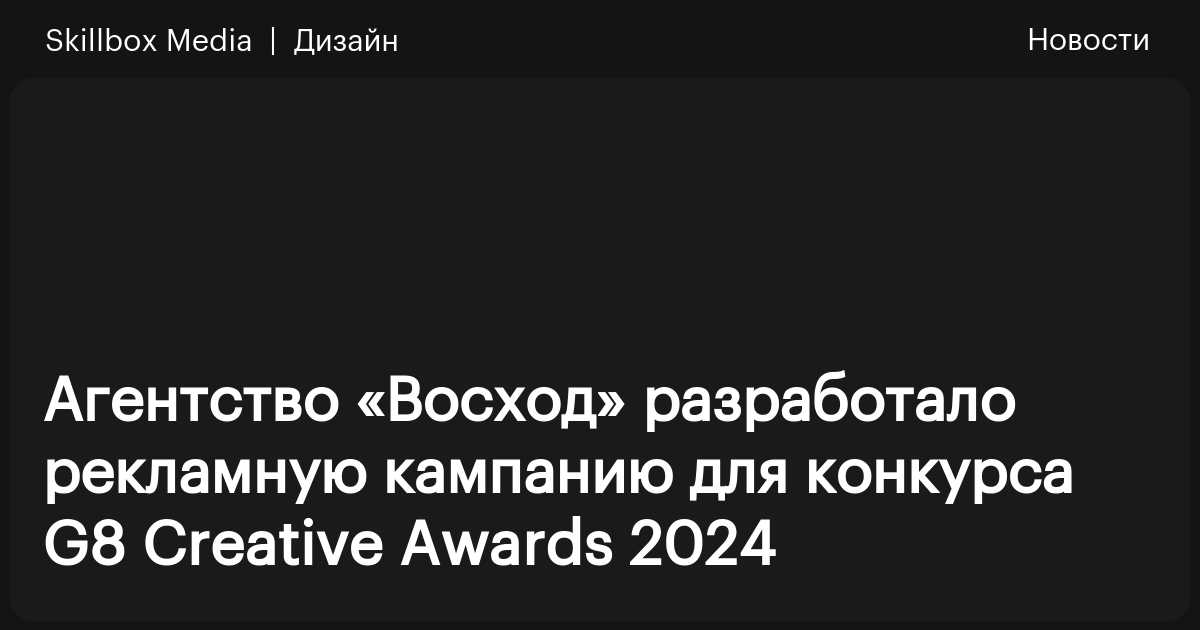 Агентство «Восход» разработало рекламную кампанию для конкурса G8 Creative Awards 2024 ...
