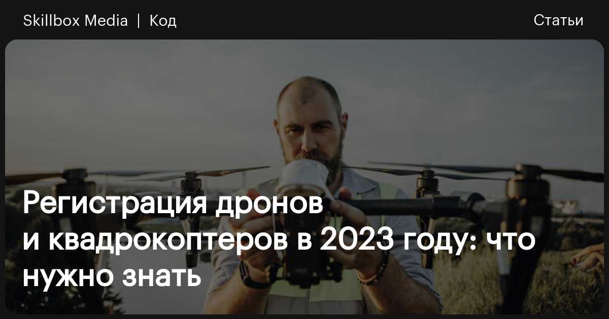 Регистрация квадрокоптеров в 2023 году: правила постановки на учёт беспилотников в России ...