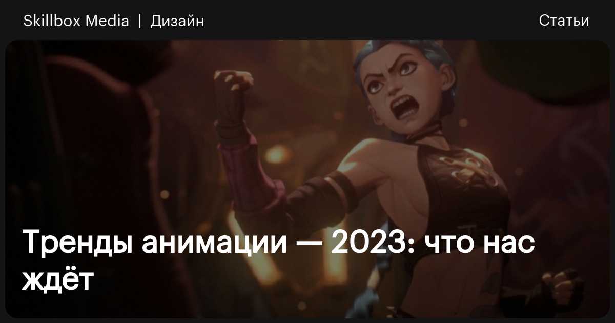 Тренды в анимации в 2023 году / Skillbox Media