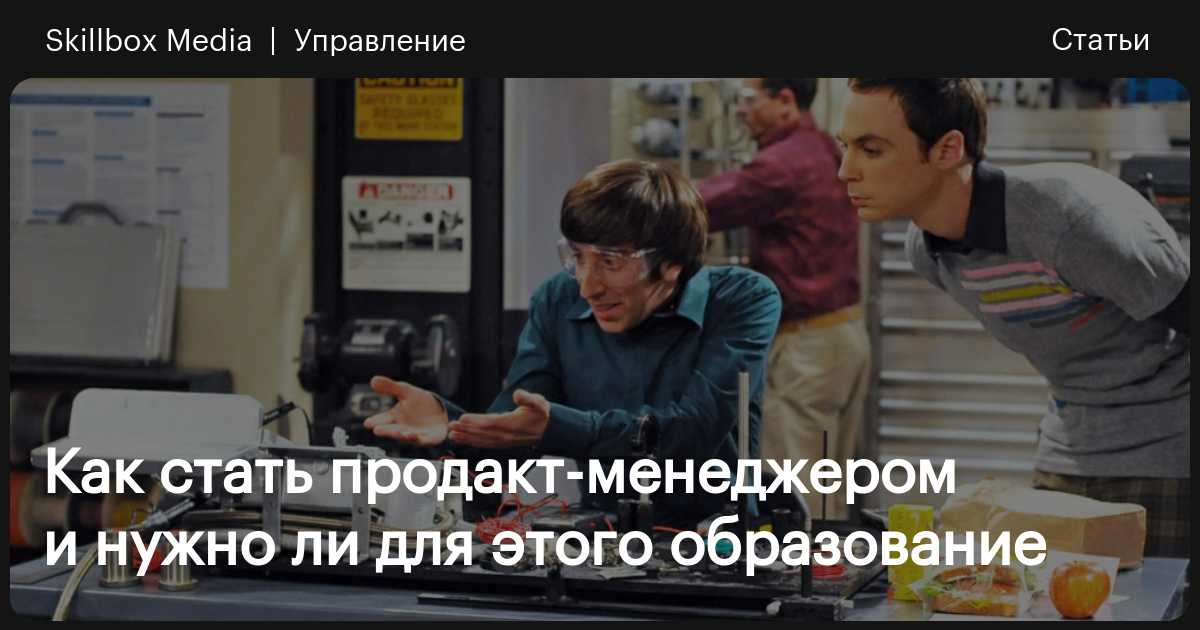 Как стать продакт-менеджером без опыта и сколько можно зарабатывать / Skillbox Media