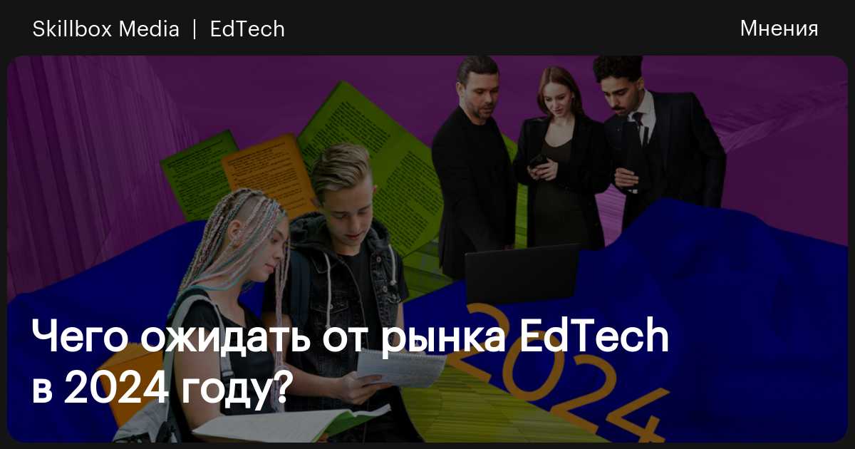 Чего ожидать от рынка EdTech в 2024 году? / Skillbox Media