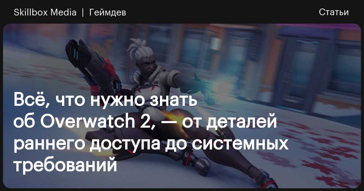 Обзор Overwatch 2: системные требования, игровые режимы, карты, герои / Skillbox Media
