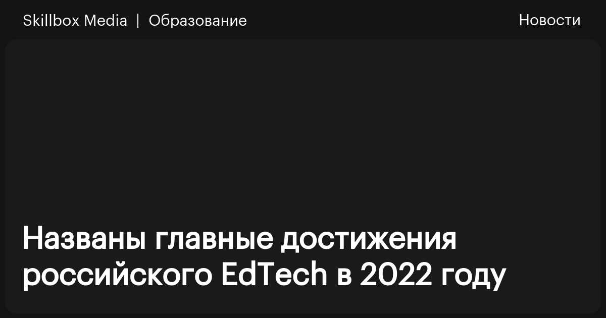 Названы главные достижения российского EdTech в 2022 году / Skillbox Media