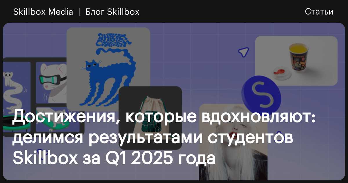 Достижения, которые вдохновляют: делимся результатами студентов Skillbox за Q1 2025 года ...