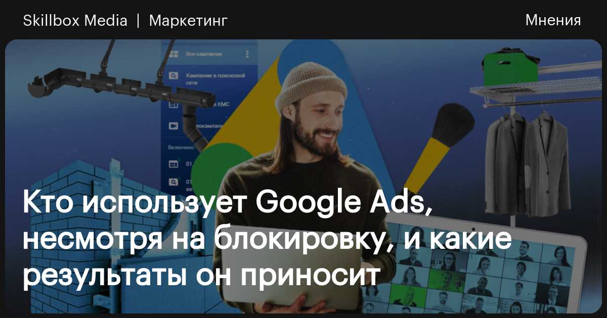 Google Ads: как работает в России и как его используют / Skillbox Media