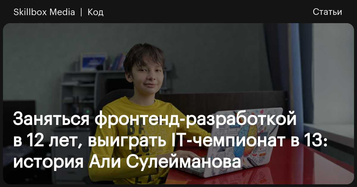 Отзыв о Skillbox: «Заняться фронтенд-разработкой в 12 лет, выиграть IT-чемпионат в 13: история ...