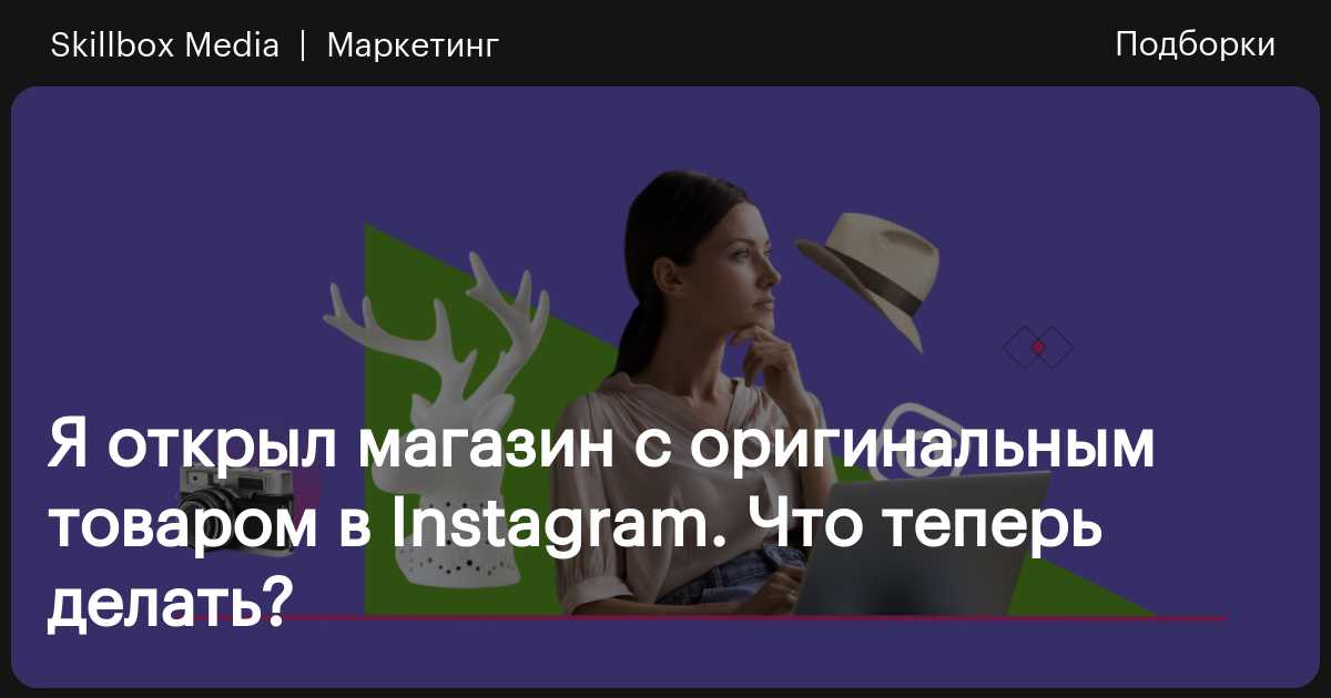 Магазин в Instagram: советы по продвижению и развитию / Skillbox Media