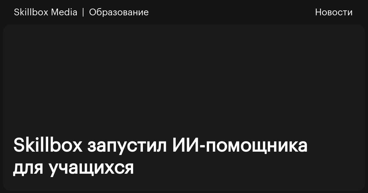 Skillbox запустил ИИ-помощника для учащихся / Skillbox Media