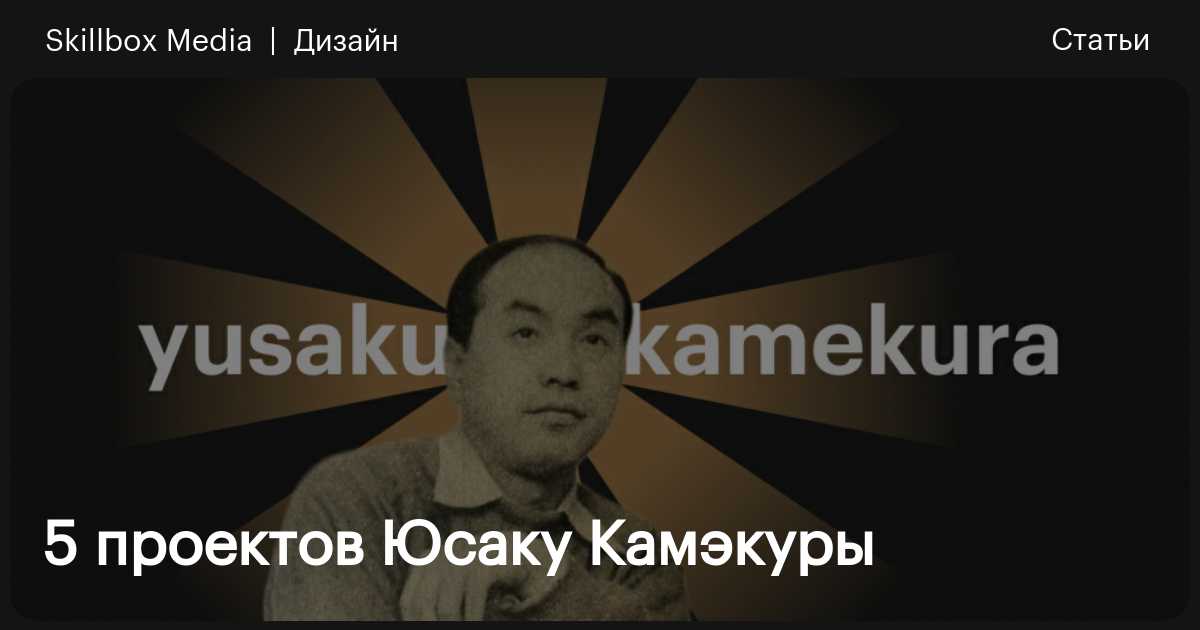 5 проектов Юсаку Камэкуры / Skillbox Media