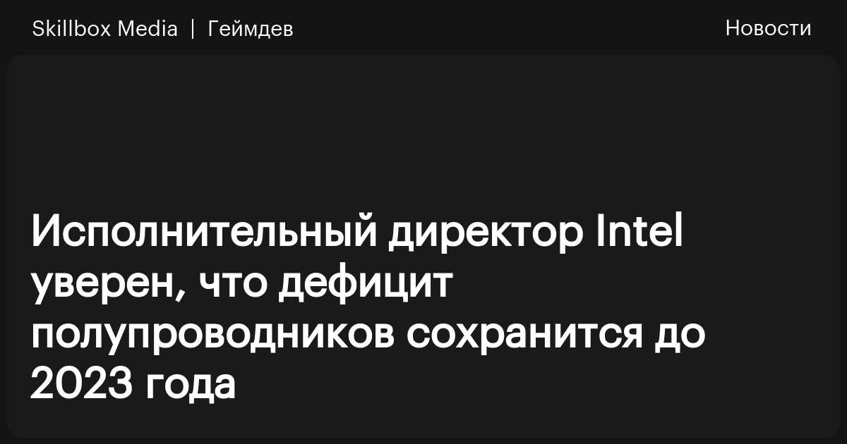 Исполнительный директор Intel уверен, что дефицит полупроводников сохранится до 2023 года ...