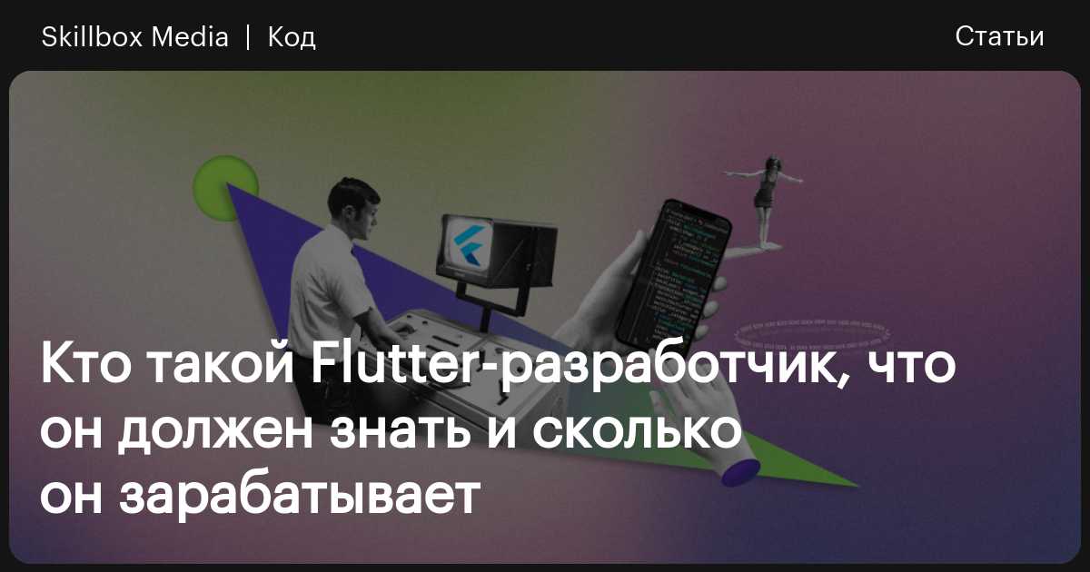 Кто такой Flutter-разработчик и что он должен уметь / Skillbox Media