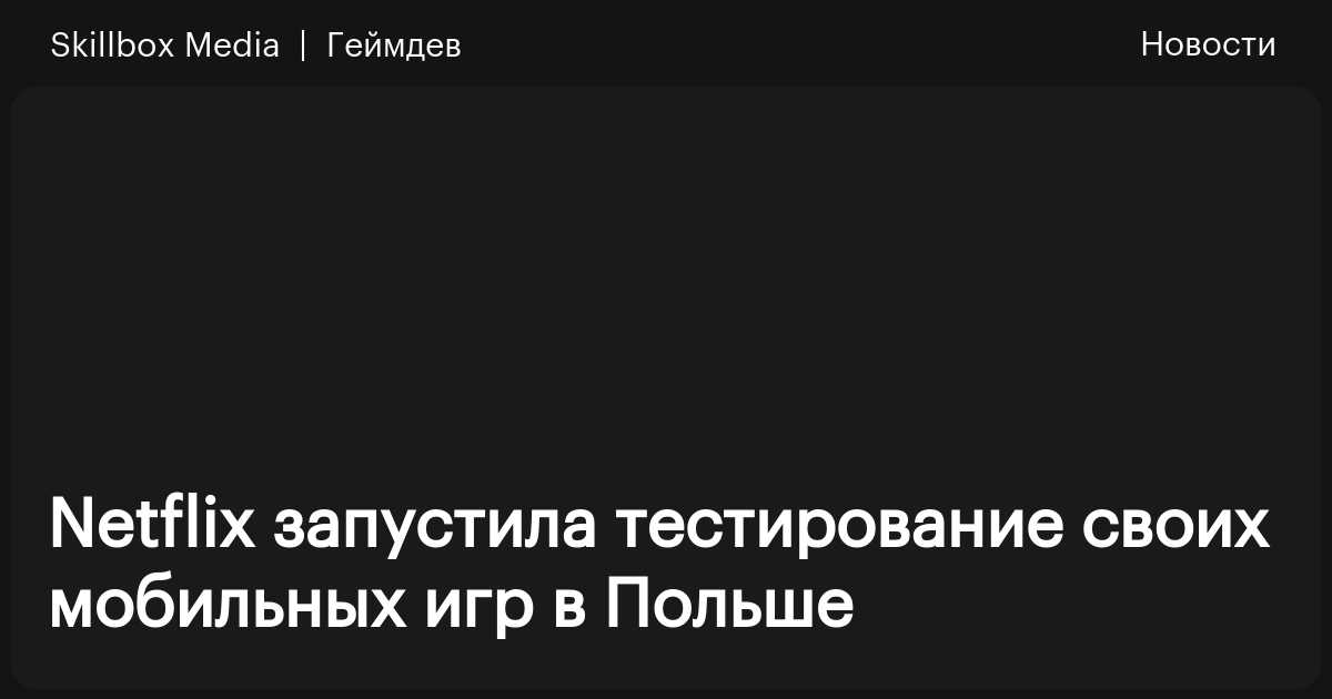 Netflix запустила тестирование своих мобильных игр в Польше / Skillbox ...