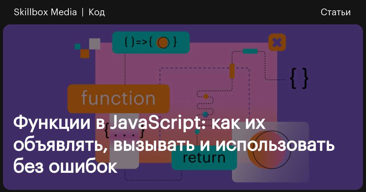 Гайд по функциям в JS: создание, вызов, параметры, аргументы / Skillbox Media