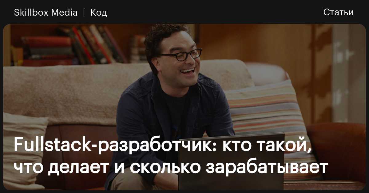 Full-stack разработчик: кто это, чем занимается, сколько зарабатывает и как стать fullstack ...