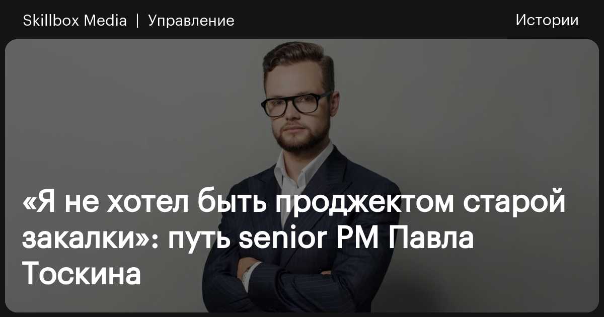 Отзыв о Skillbox: «Я не хотел быть проджектом старой закалки»: путь senior PM Павла Тоскина ...
