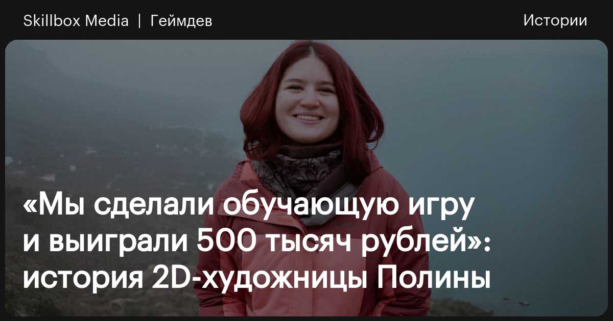 Отзыв о Skillbox: «Мы сделали обучающую игру и выиграли 500 тысяч рублей»: история 2D-художницы ...
