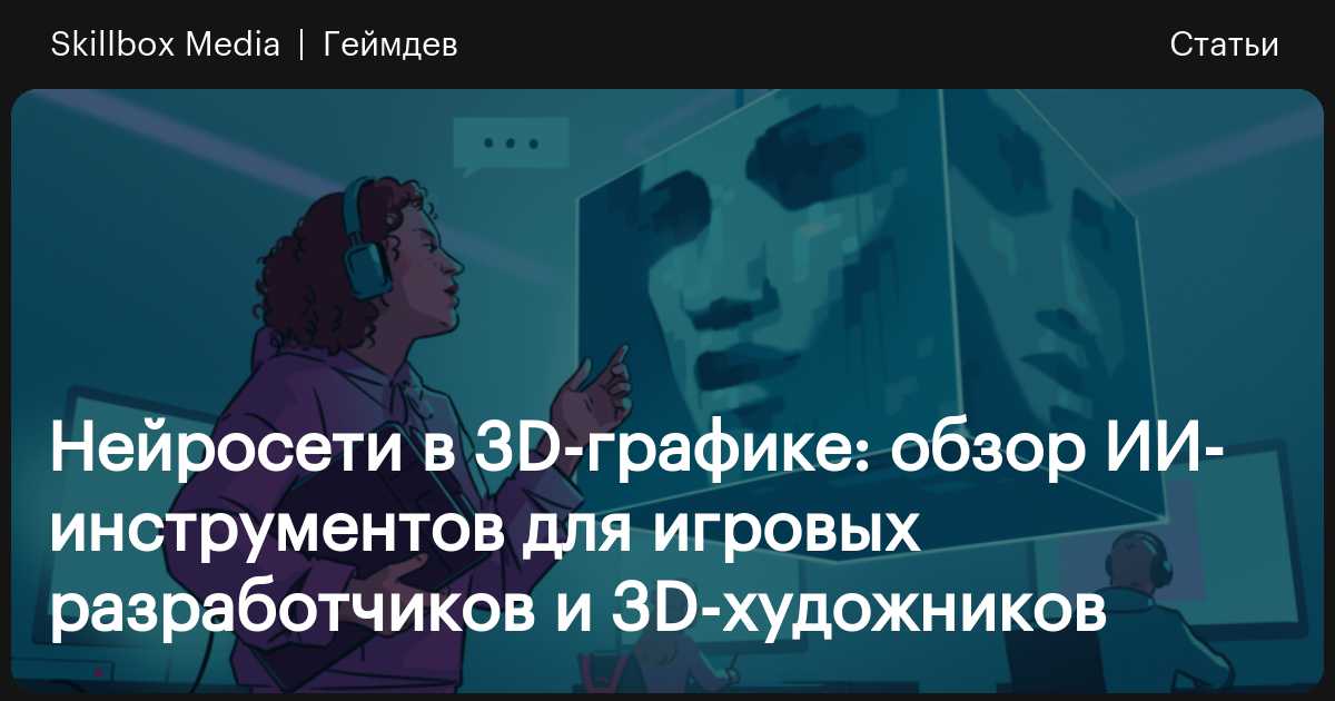 Обзор ИИ-инструментов для 3D-графики и разработки игр / Skillbox Media