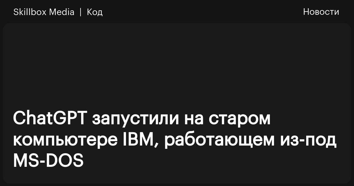 ChatGPT запустили на старом компьютере IBM, работающем из-под MS-DOS ...