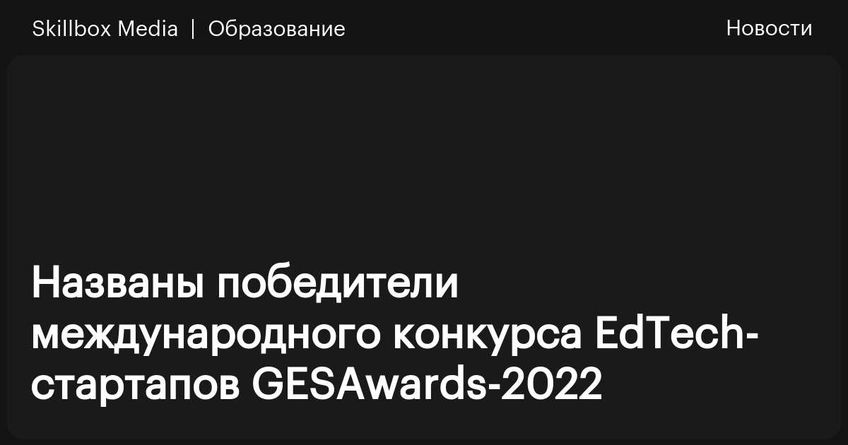Названы победители международного конкурса EdTech-стартапов GESAwards-2022 / Skillbox Media