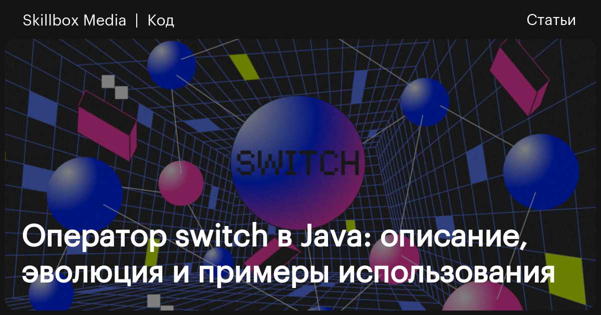 Оператор switch в Java: синтаксис, эволюция и примеры / Skillbox Media