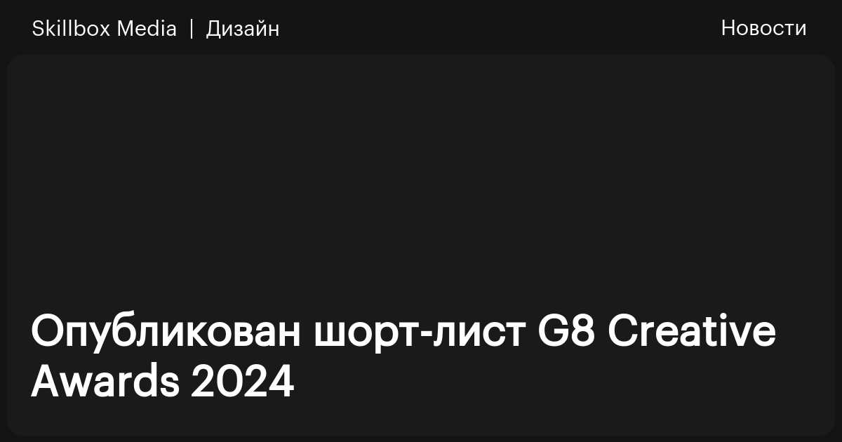 Опубликован шорт-лист G8 Creative Awards 2024 / Skillbox Media