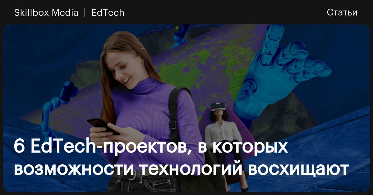6 EdTech-проектов, в которых возможности технологий восхищают / Skillbox Media