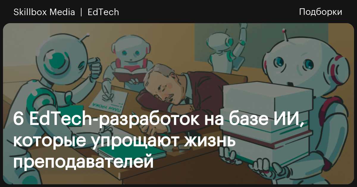 6 EdTech-разработок на базе ИИ, которые упрощают жизнь преподавателей / Skillbox Media