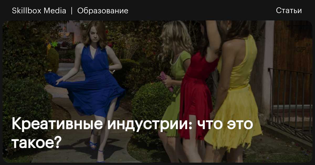 Креативные индустрии: что это такое? / Skillbox Media