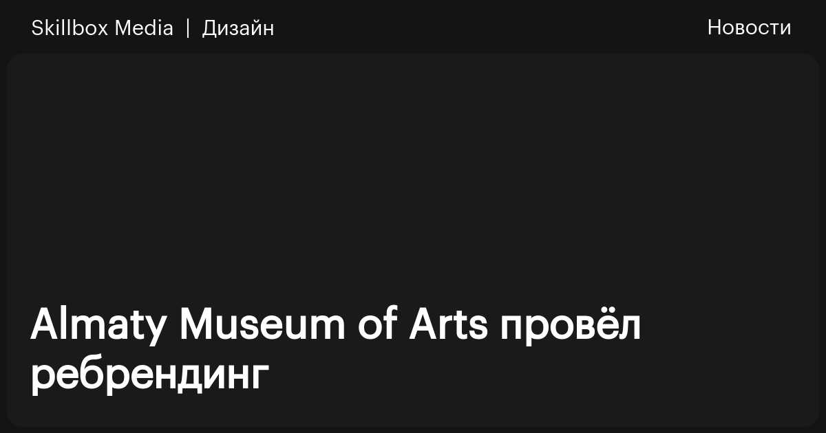 Almaty Museum of Arts провёл ребрендинг / Skillbox Media