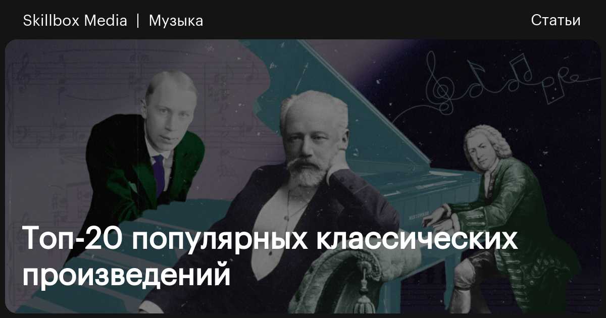 Классическая музыка: 20 лучших произведений / Skillbox Media