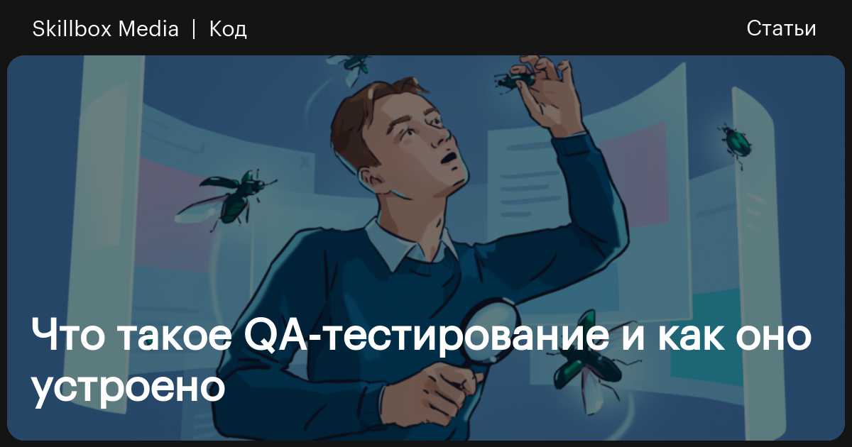 QA-тестирование: что это такое, основные виды, уровни и инструменты / Skillbox Media