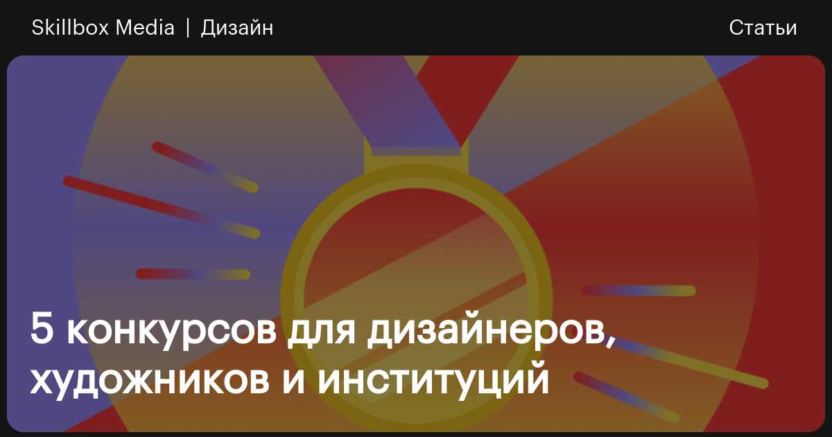5 конкурсов для дизайнеров, художников и институций / Skillbox Media