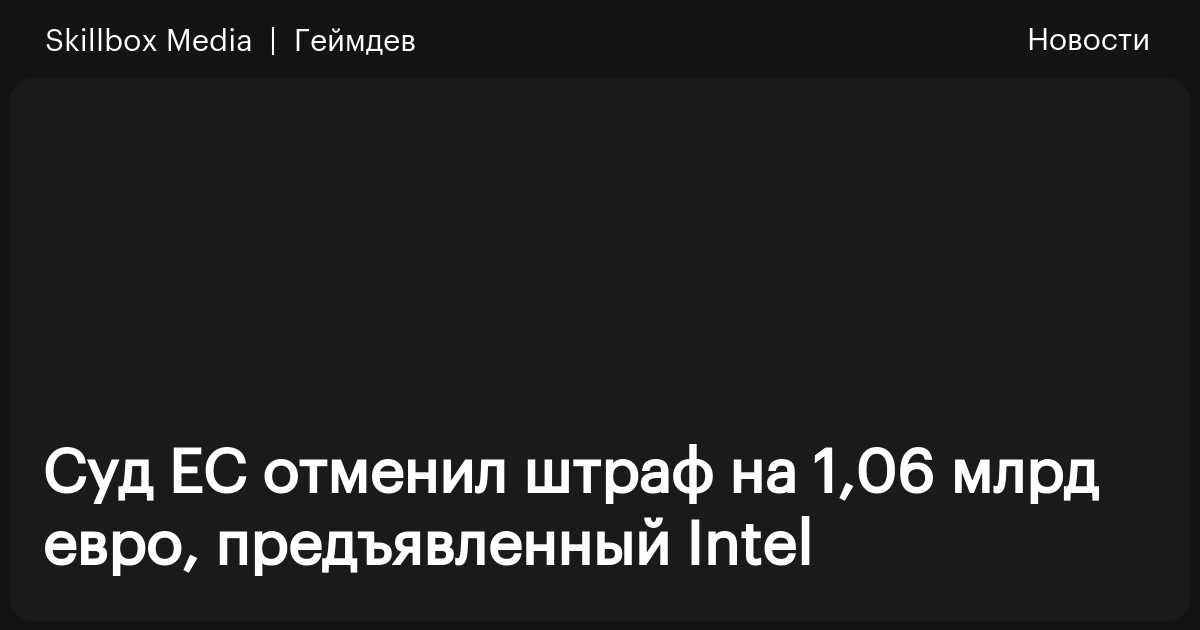 Суд ЕС отменил штраф на 1,06 млрд евро, предъявленный Intel / Skillbox Media