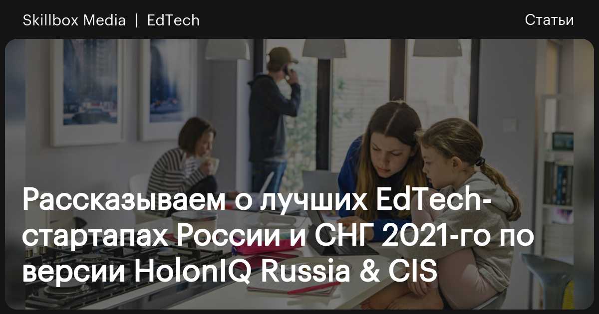 Рассказываем о лучших EdTech-стартапах России и СНГ 2021-го по версии HolonIQ Russia & CIS ...