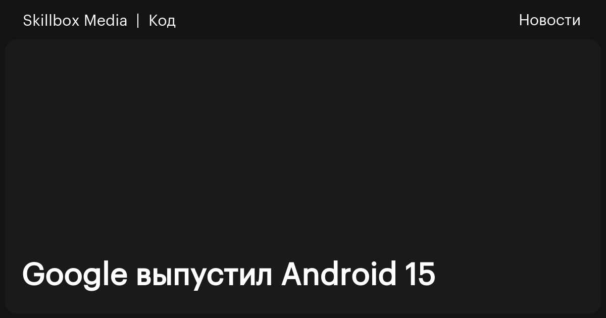 Google выпустил Android 15 / Skillbox Media