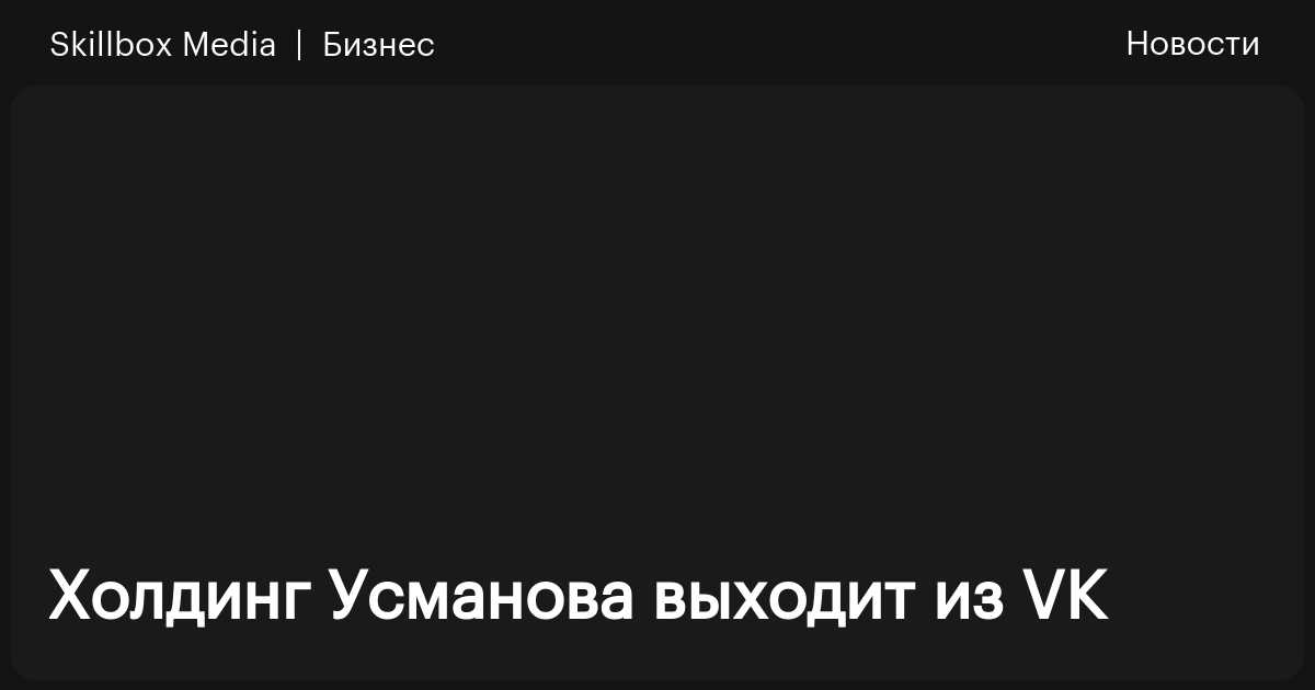 Холдинг Усманова выходит из VK / Skillbox Media