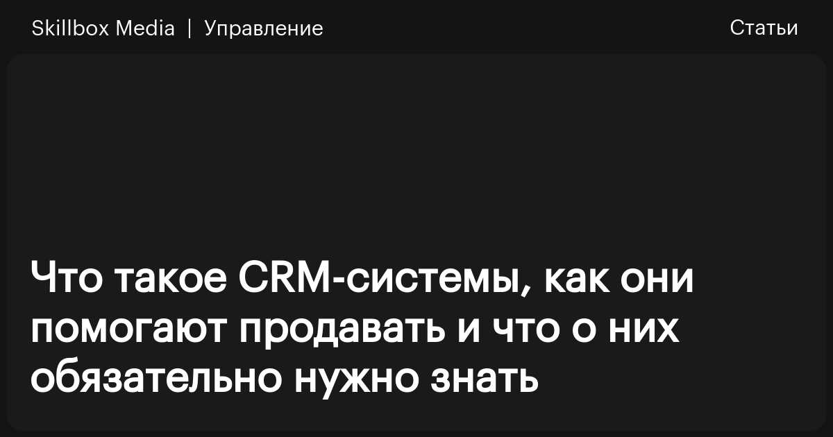 CRM-система: что это и как управлять продажами с помощью CRM / Skillbox Media