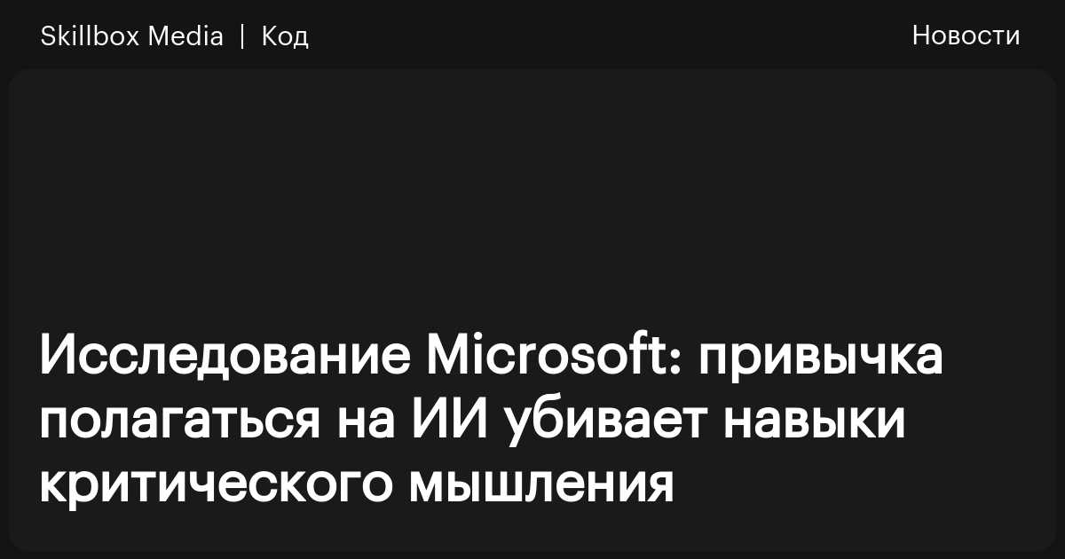 Исследование Microsoft: привычка полагаться на ИИ убивает навыки критического мышления ...