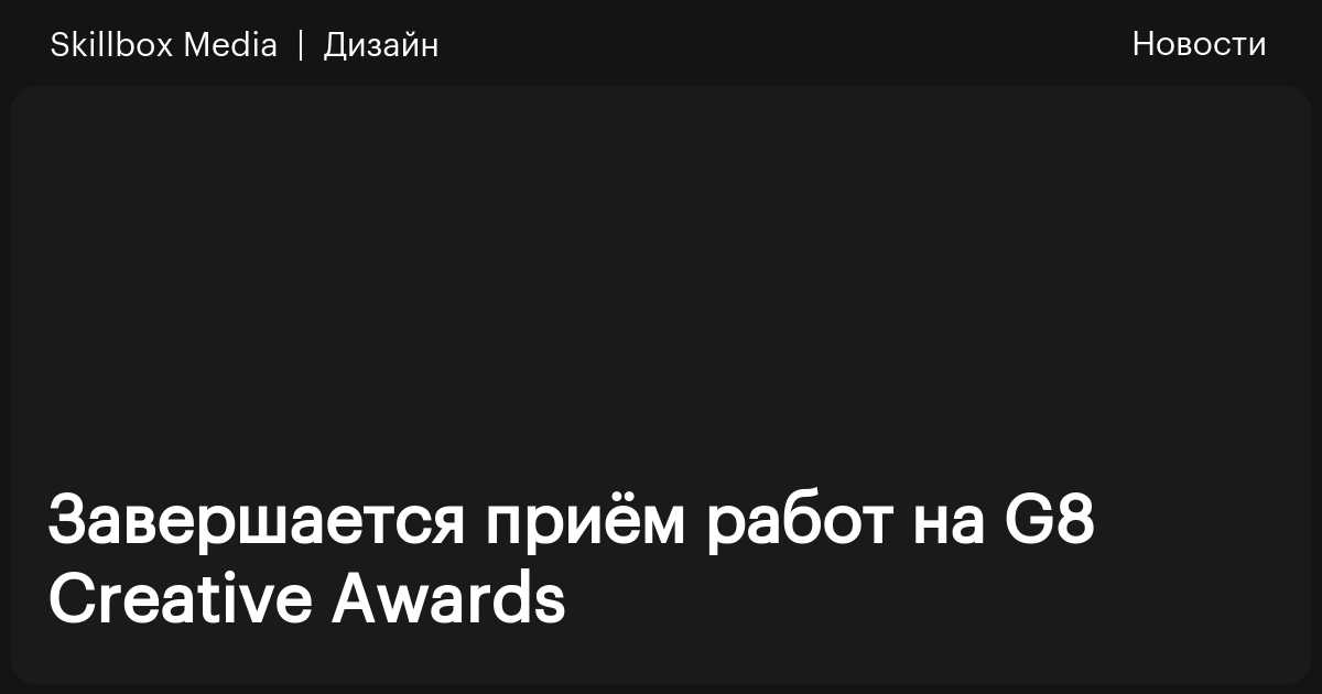 Завершается приём работ на G8 Creative Awards / Skillbox Media