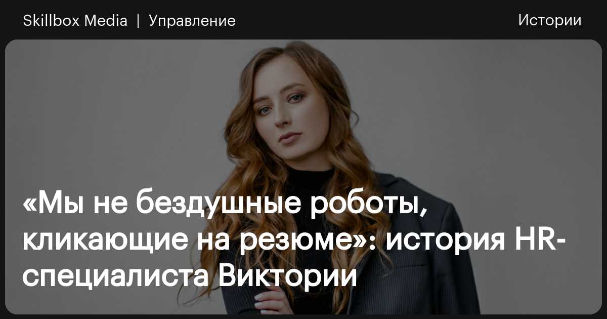 Отзыв о Skillbox: «Мы не бездушные роботы, кликающие на резюме»: история HR-специалиста Виктории ...