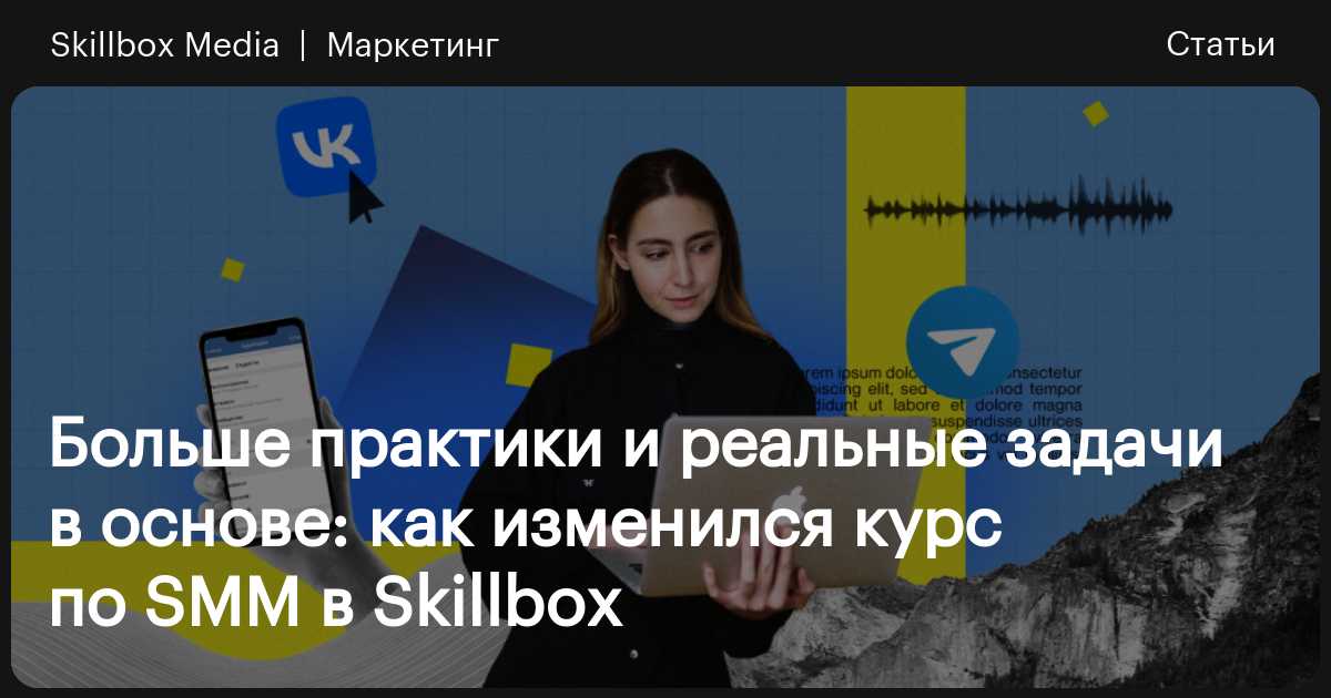 Больше практики и реальные задачи в основе: рассказываем, как устроен новый курс по SMM ...