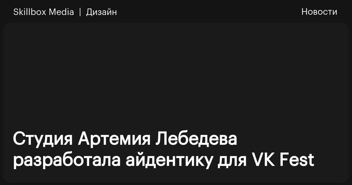 Студия Артемия Лебедева разработала айдентику для VK Fest / Skillbox Media