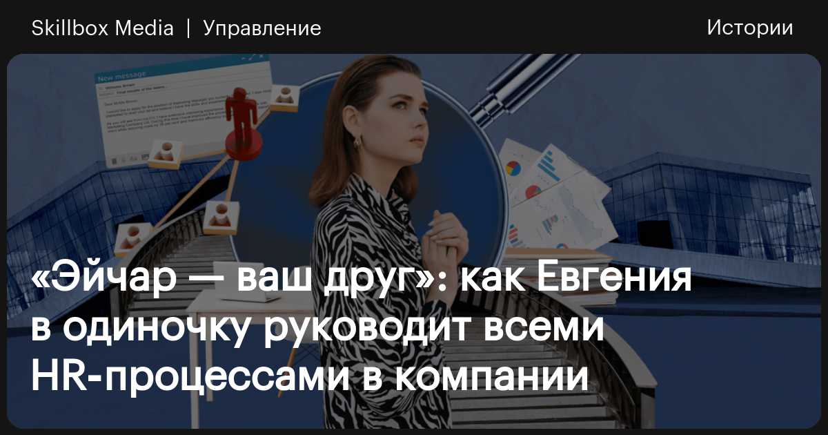 Отзыв о Skillbox: «Эйчар — ваш друг»: как Евгения в одиночку руководит всеми HR-процессами в ...