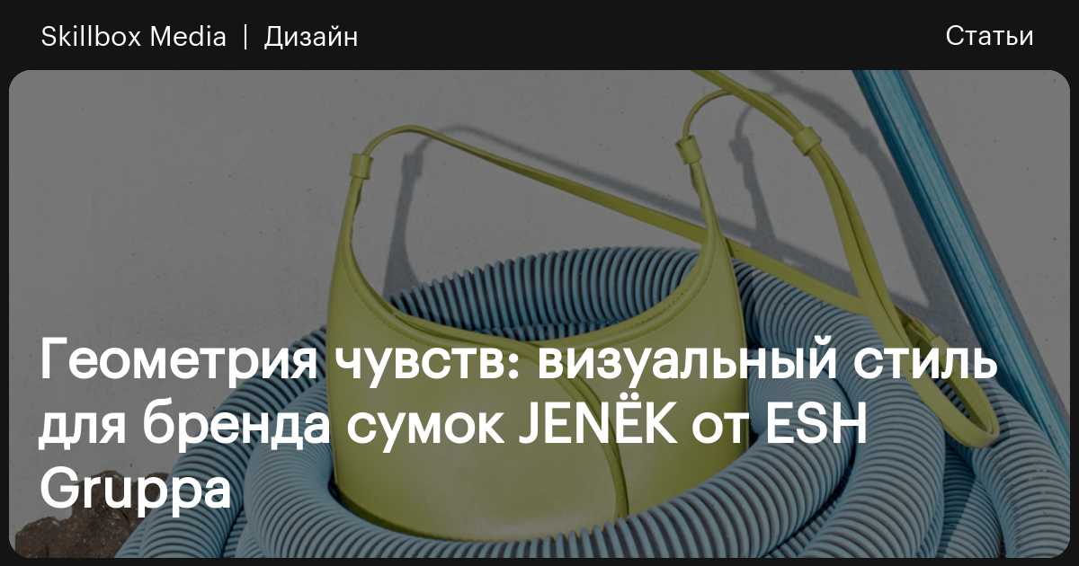Геометрия чувств: визуальный стиль для бренда сумок JENЁK от ESH Gruppa / Skillbox Media