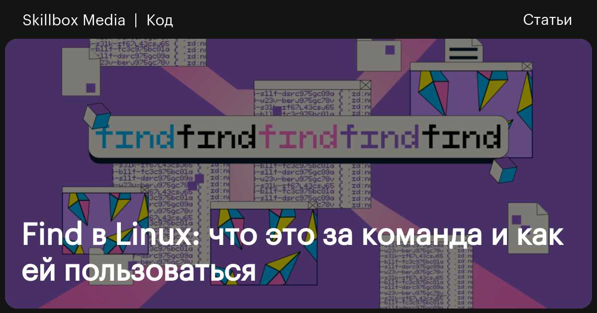Find в Linux: гайд по командам поиска / Skillbox Media