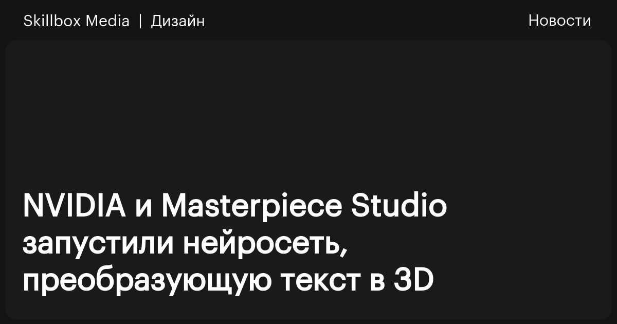 NVIDIA и Masterpiece Studio запустили нейросеть, преобразующую текст в 3D / Skillbox Media