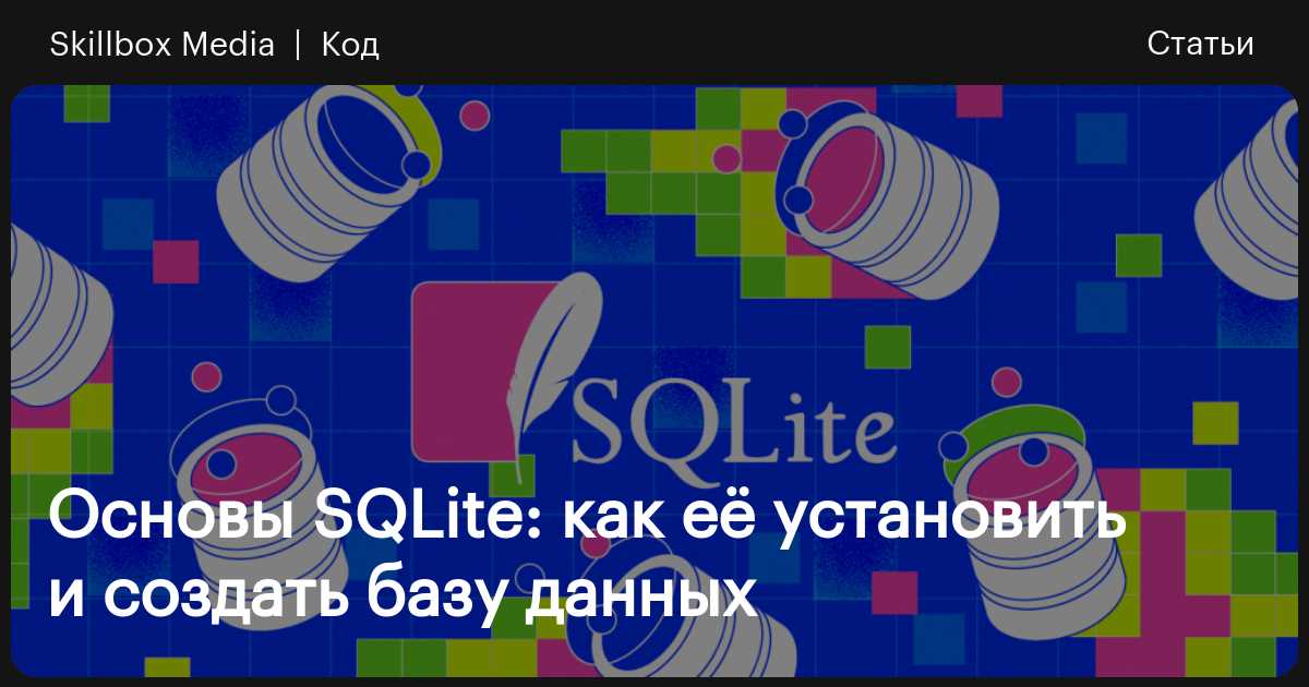 SQLite: что это, для чего её используют, как работать с базой данных / Skillbox Media