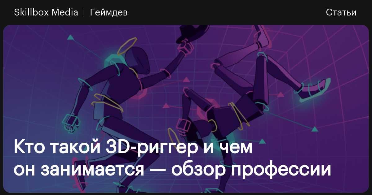3D-риггер — кто это и чем занимается: обзор профессии 3D-rigger / Skillbox Media