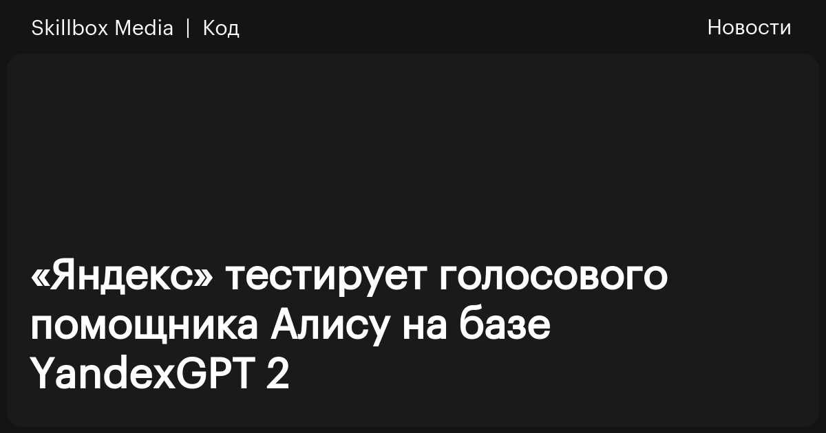 «Яндекс» тестирует голосового помощника Алису на базе YandexGPT 2 / Skillbox Media